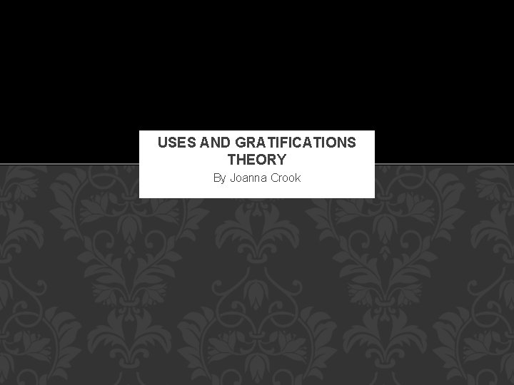 USES AND GRATIFICATIONS THEORY By Joanna Crook BASIC