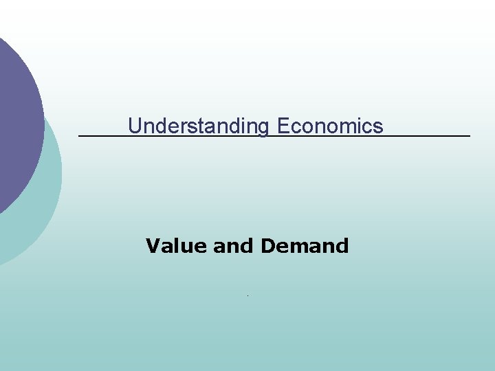Understanding Economics Value and Demand First discuss the