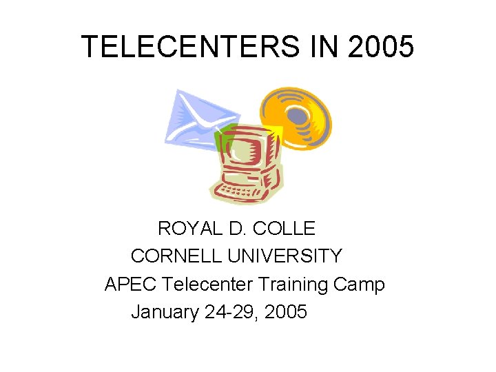 TELECENTERS IN 2005 ROYAL D COLLE CORNELL UNIVERSITY