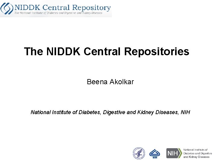 The NIDDK Central Repositories Beena Akolkar National Institute