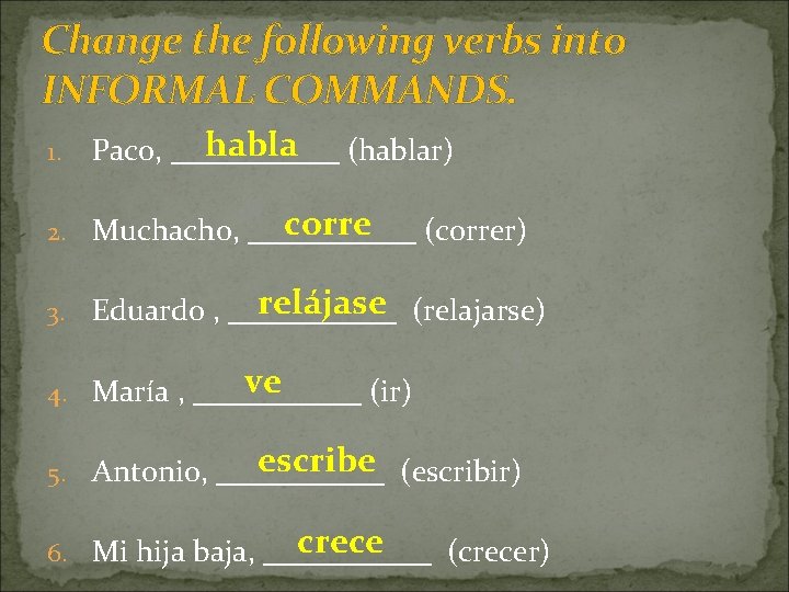 Informal Commands Change the following verbs into INFORMAL