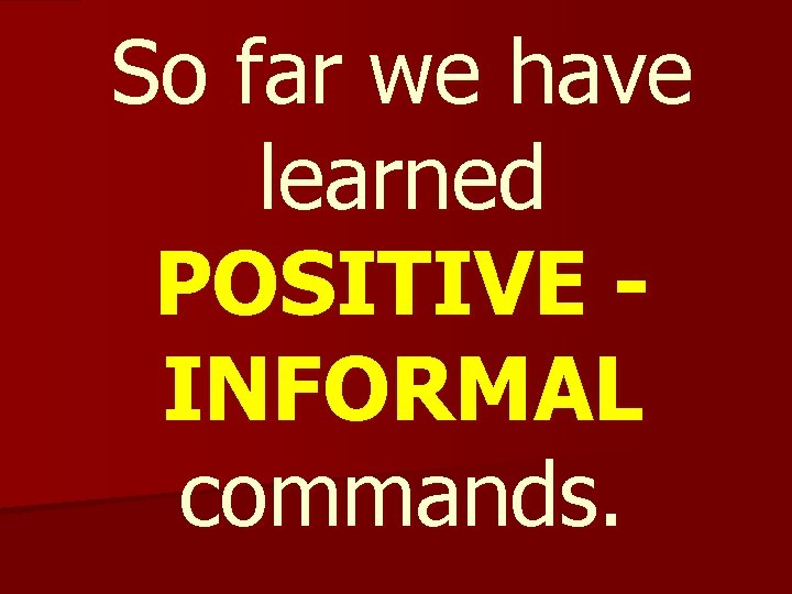 Informal Commands Change the following verbs into INFORMAL