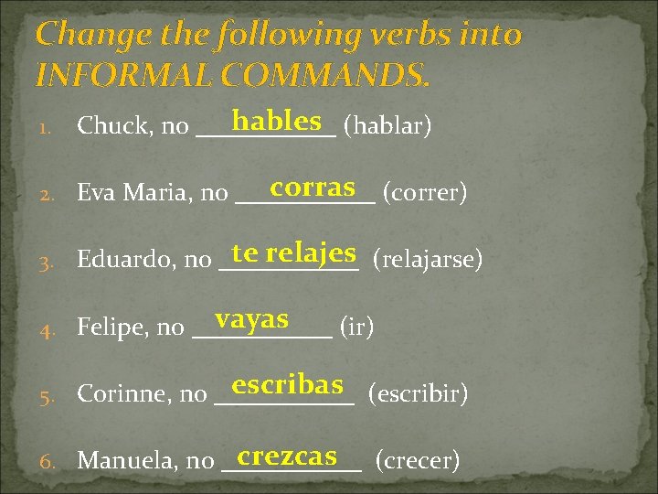 Informal Commands Change the following verbs into INFORMAL