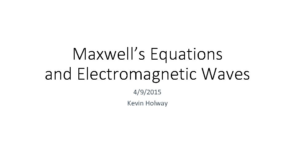Maxwells Equations and Electromagnetic Waves 492015 Kevin Holway