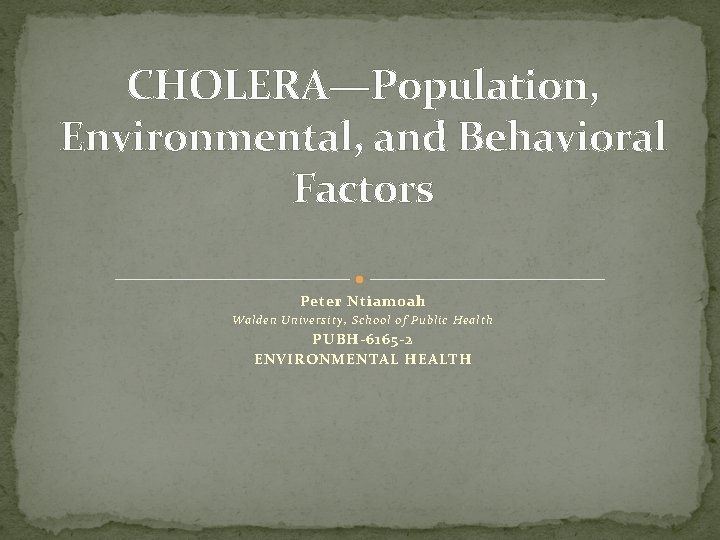 CHOLERAPopulation Environmental and Behavioral Factors Peter Ntiamoah ...