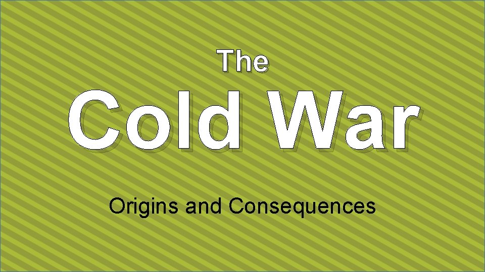 The Cold War Origins and Consequences The Cold