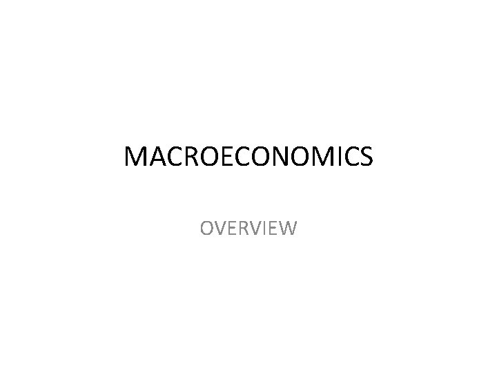 MACROECONOMICS OVERVIEW Macroeconomics studies the economy of a