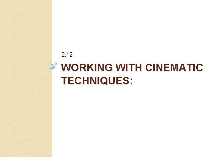 2 12 WORKING WITH CINEMATIC TECHNIQUES Purpose Identify