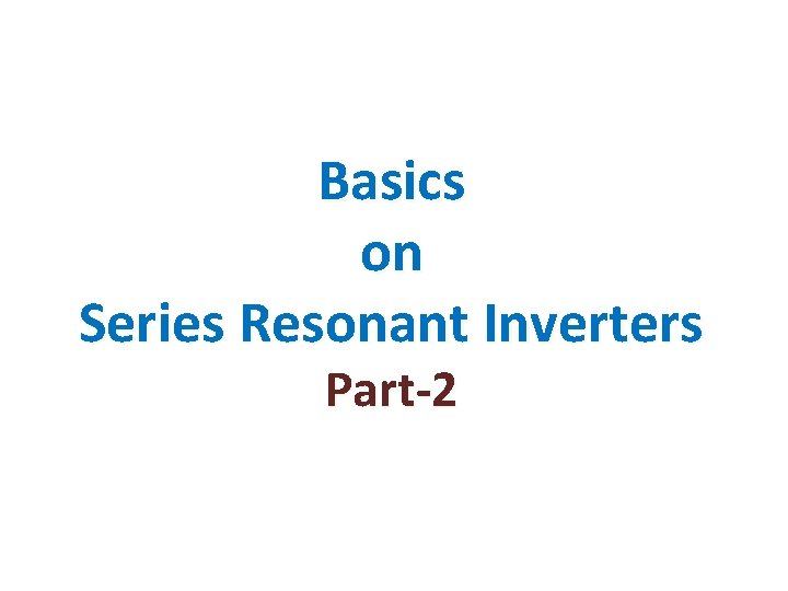 Basics on Series Resonant Inverters Part2 FullBridge SeriesResonant