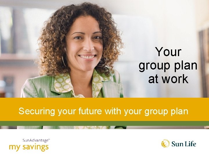 Your group plan at work Securing your future