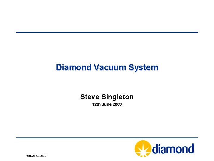 Diamond Vacuum System Steve Singleton 18 th June
