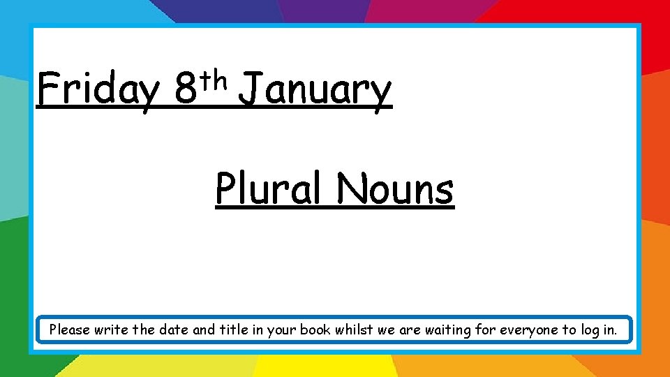 Friday th 8 January Plural Nouns Please write