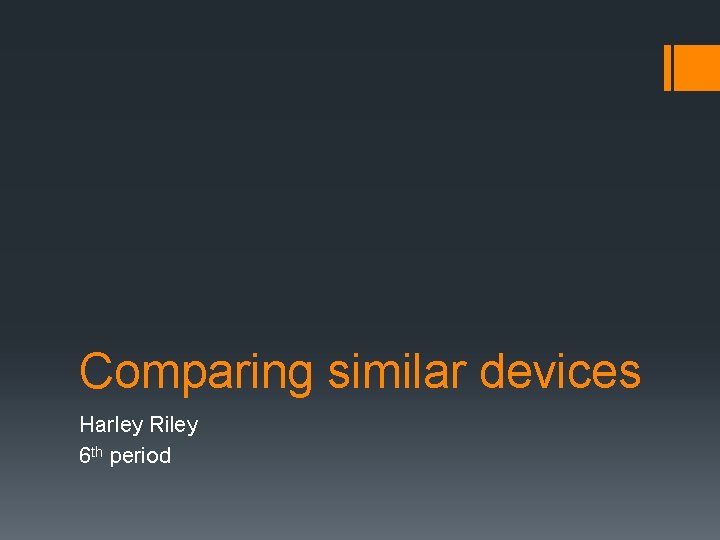 Comparing similar devices Harley Riley 6 th period