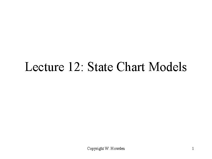 Lecture 12 State Chart Models Copyright W Howden