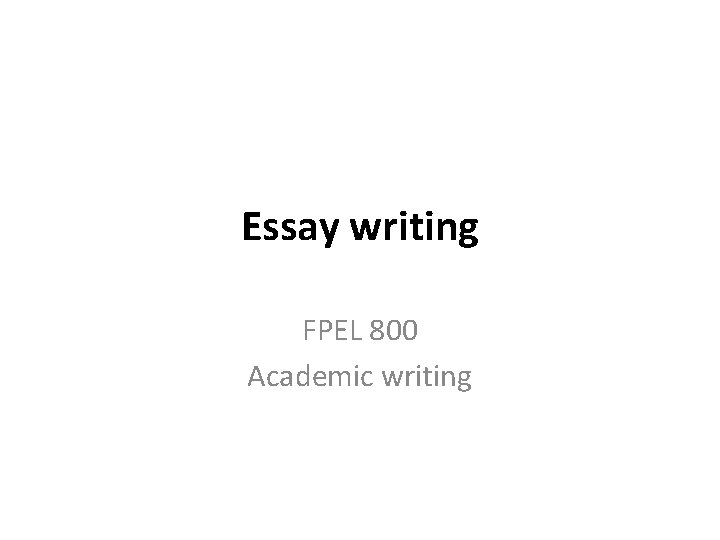 Essay writing FPEL 800 Academic writing What is