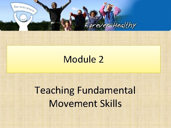 Module 2 Teaching Fundamental Movement Skills Ever Active
