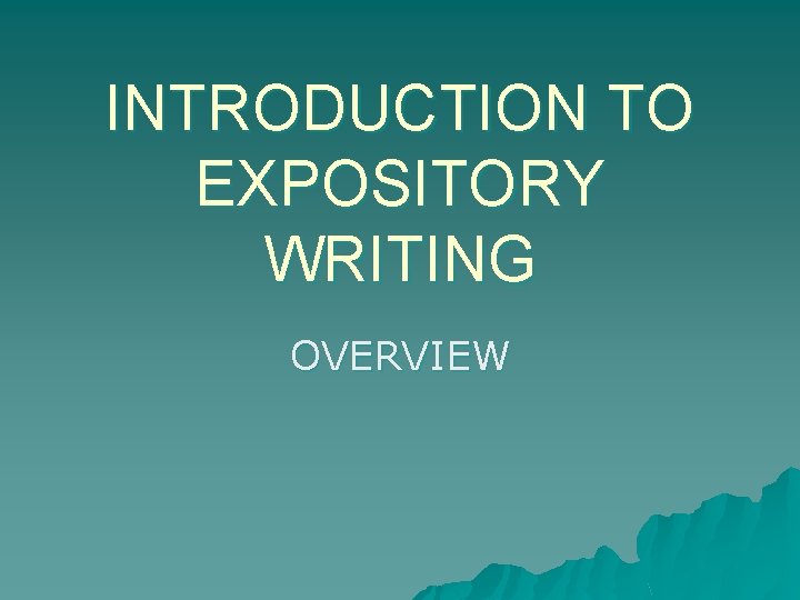 INTRODUCTION TO EXPOSITORY WRITING OVERVIEW DEFINITION EXPOSITION to