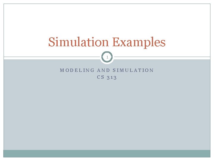 Simulation Examples 1 MODELING AND SIMULATION CS 313