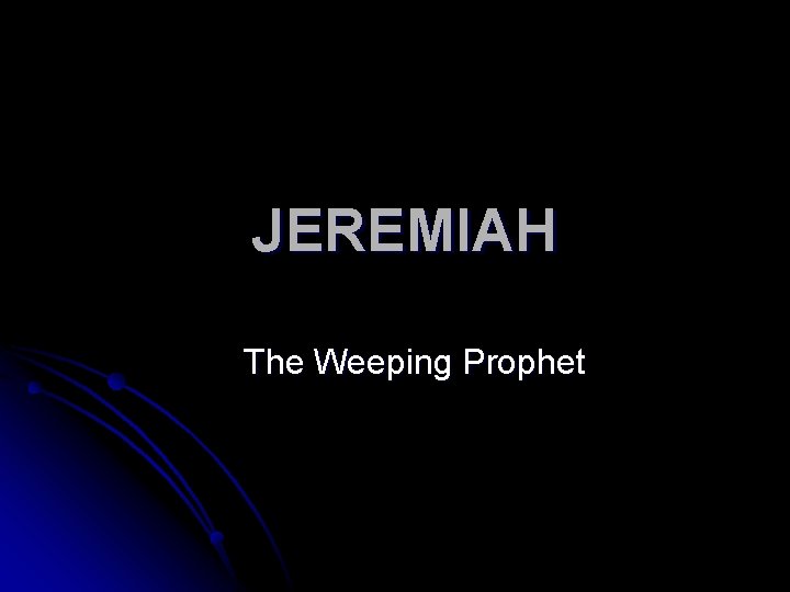 JEREMIAH The Weeping Prophet Jeremiah 1 1 2