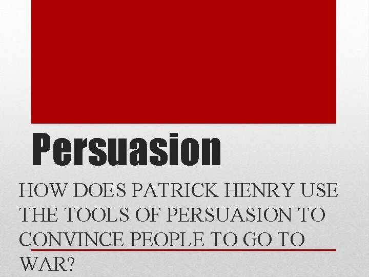 Persuasion HOW DOES PATRICK HENRY USE THE TOOLS