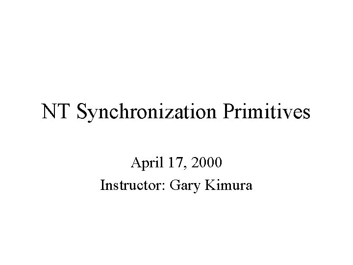 NT Synchronization Primitives April 17 2000 Instructor Gary