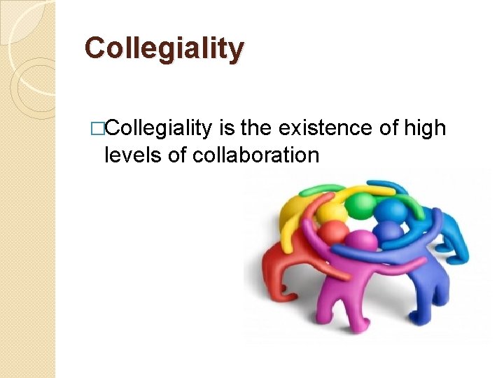 Collegiality Collegiality is the existence of high levels