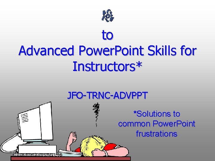 to Advanced Power Point Skills for Instructors JFOTRNCADVPPT