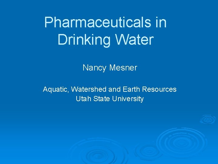 Pharmaceuticals in Drinking Water Nancy Mesner Aquatic Watershed