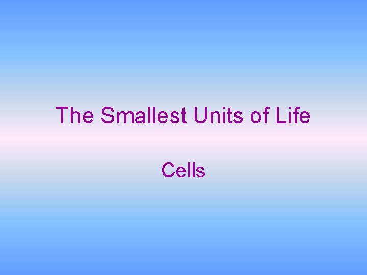 The Smallest Units of Life Cells What are