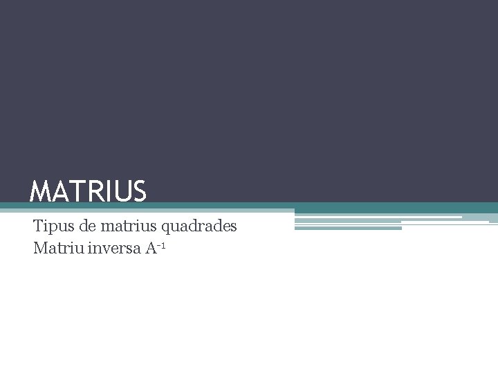 MATRIUS Tipus de matrius quadrades Matriu inversa A1