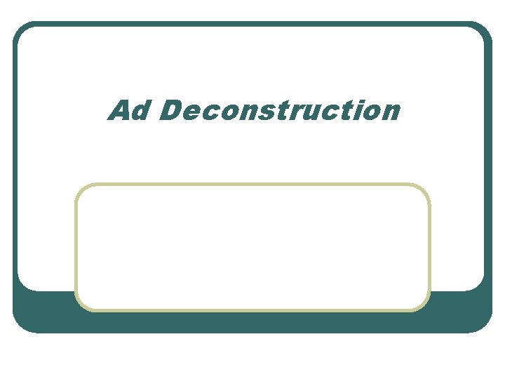 Ad Deconstruction When considering Advertisement techniques there are