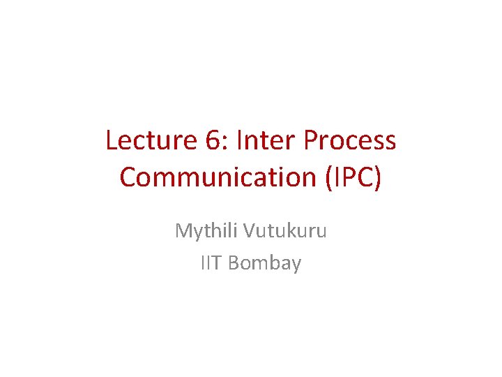 Lecture 6 Inter Process Communication IPC Mythili Vutukuru