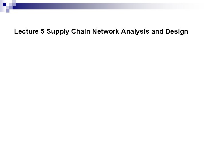 Lecture 5 Supply Chain Network Analysis and Design
