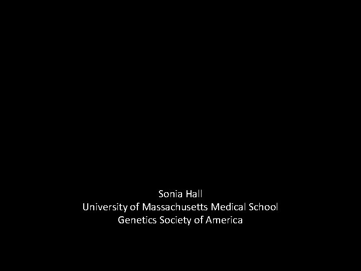 Sonia Hall University of Massachusetts Medical School Genetics