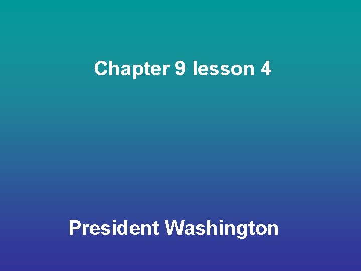 Chapter 9 lesson 4 President Washington The First