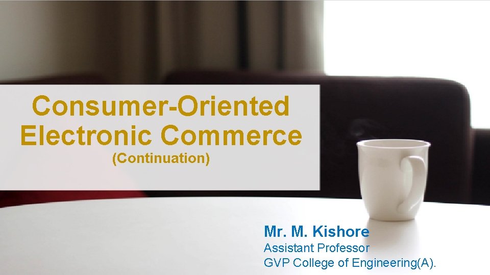 ConsumerOriented Electronic Commerce Continuation Mr M Kishore Assistant