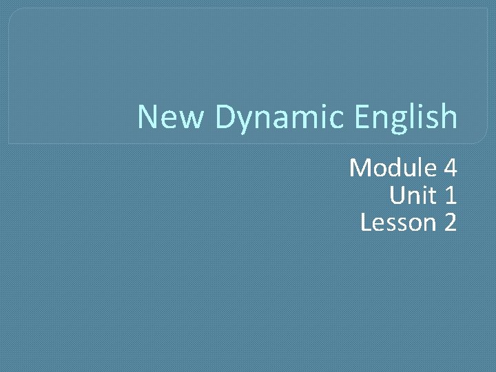 New Dynamic English Module 4 Unit 1 Lesson