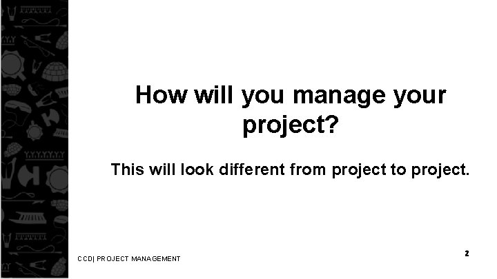 Project Management How will you manage your project