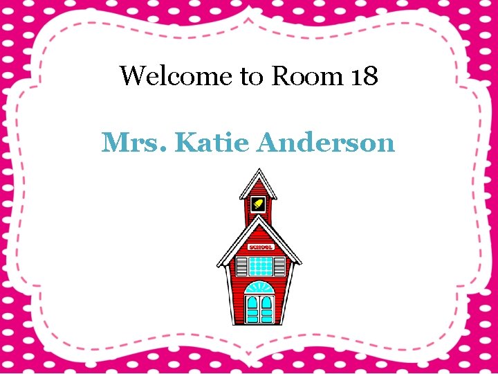 Welcome to Room 18 Mrs Katie Anderson Meet