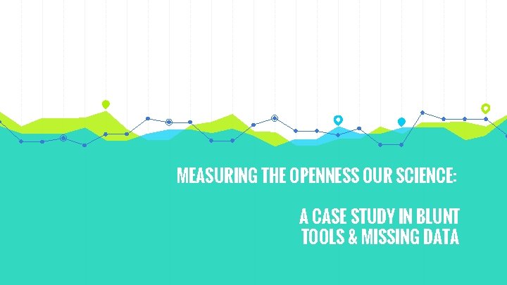 MEASURING THE OPENNESS OUR SCIENCE A CASE STUDY