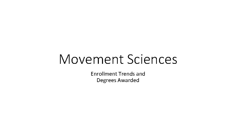 Movement Sciences Enrollment Trends and Degrees Awarded Movement