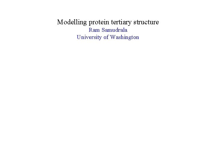 Modelling protein tertiary structure Ram Samudrala University of