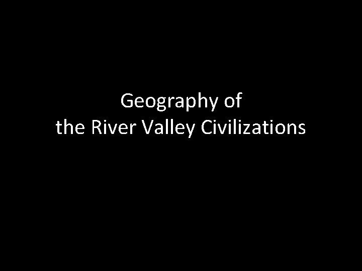 Geography of the River Valley Civilizations Mesopotamia The