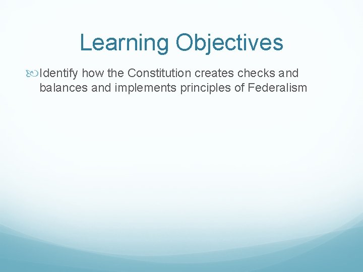 Constitution and Federalism Learning Objectives Identify how the