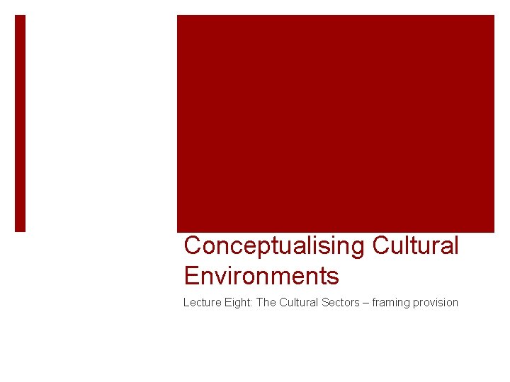Conceptualising Cultural Environments Lecture Eight The Cultural Sectors