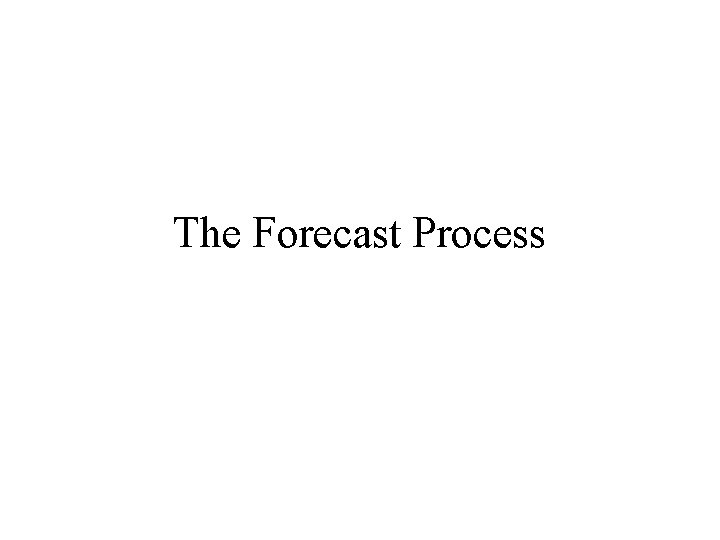 The Forecast Process The Forecast Process Step 1