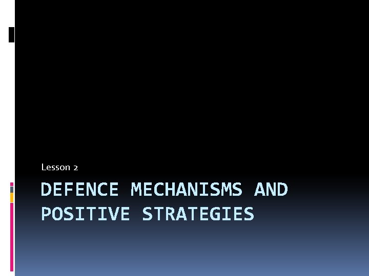 Lesson 2 DEFENCE MECHANISMS AND POSITIVE STRATEGIES Defence