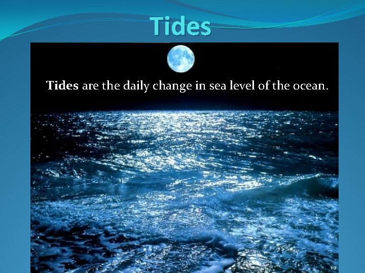 Tides are the daily change in sea level