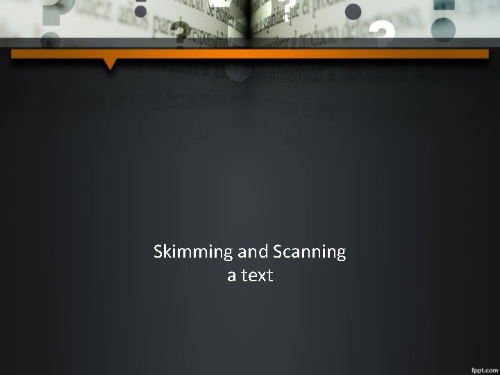 Skimming and Scanning a text Skimming is Scanning
