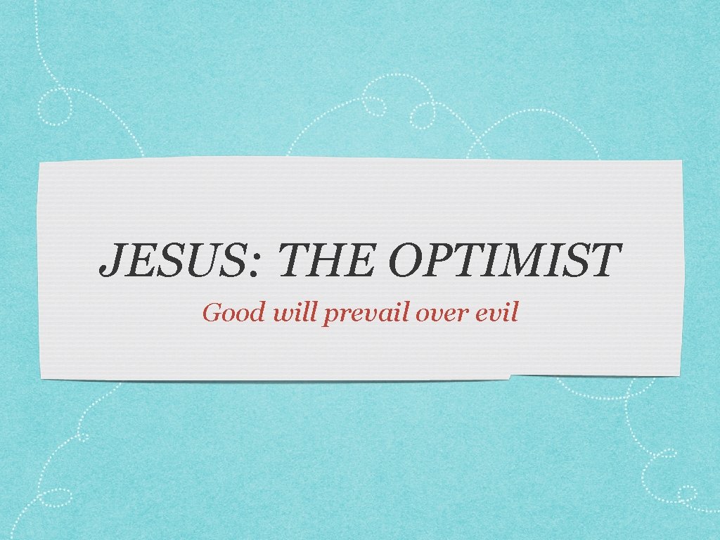 JESUS THE OPTIMIST Good will prevail over evil